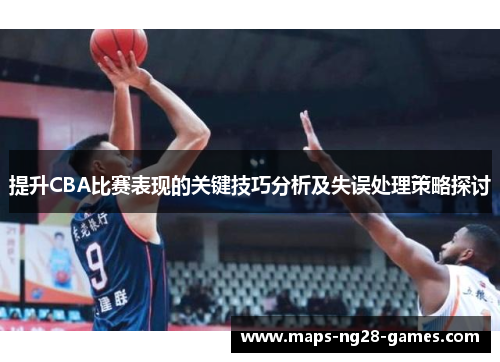 提升CBA比赛表现的关键技巧分析及失误处理策略探讨 - 南宫28(NG28)官方网站 - NG大舞台,相信品牌的力量
